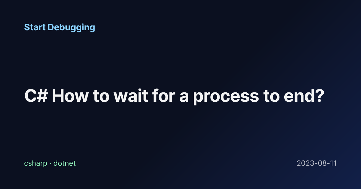 C# How to wait for a process to end? - Start Debugging